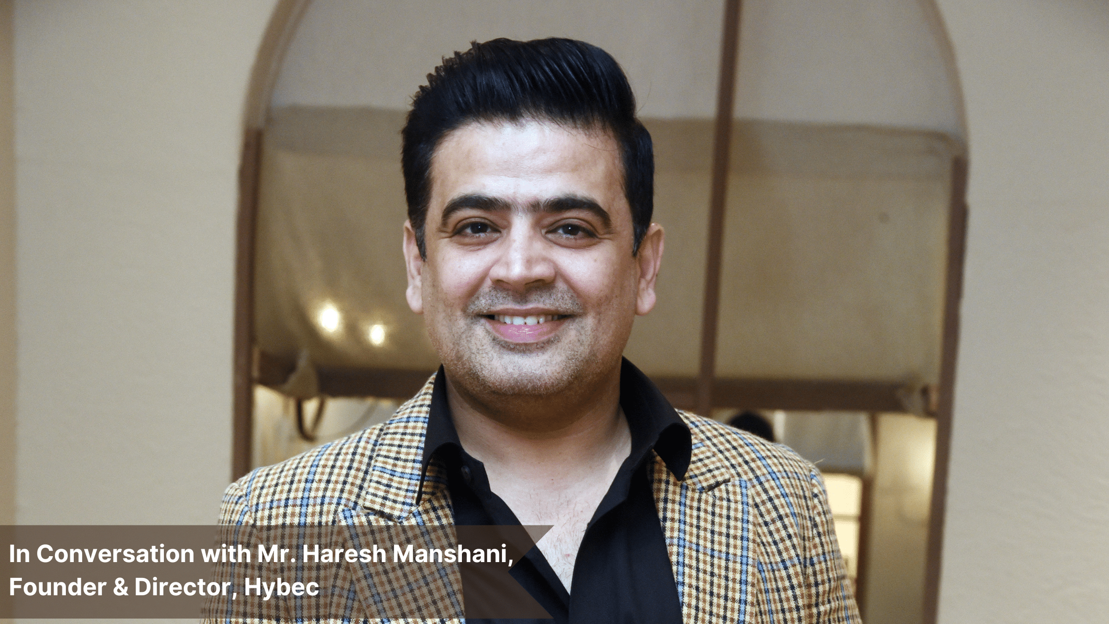 In Conversation with Mr. Haresh Manshani, Founder & Director, Hybec ...